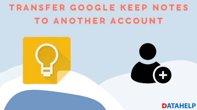 Transfer Google Keep Notes To Another Account By 3 Verified Solutions